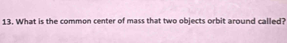 Solved: What is the common center of mass that two objects orbit around ...