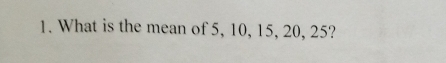 Solved: What is the mean of 5, 10, 15, 20, 25? [Statistics]