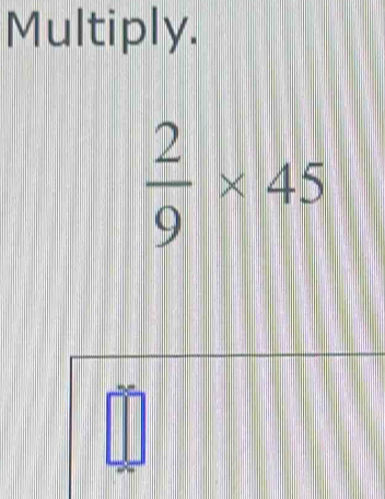 Solved: Multiply. 2/9 * 45 || [Math]