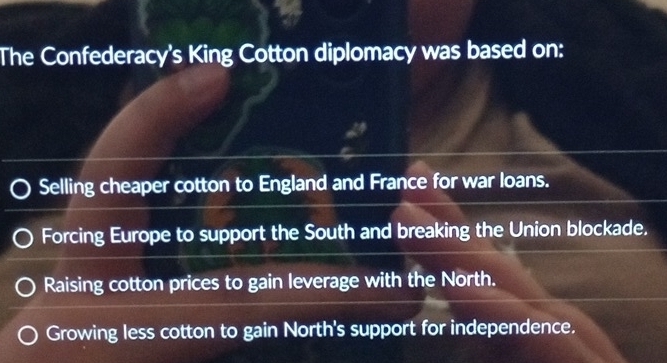 Solved: The Confederacy's King Cotton diplomacy was based on: Selling ...