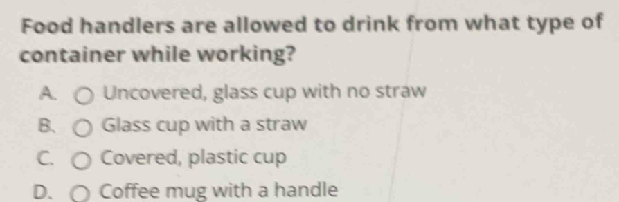 Solved: Food handlers are allowed to drink from what type of container ...