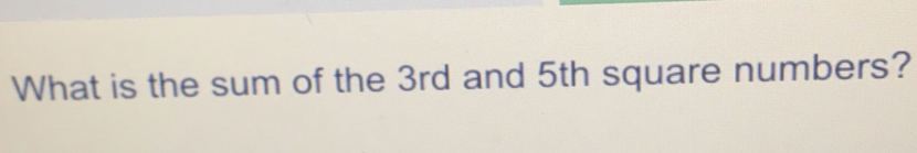 Solved: What is the sum of the 3rd and 5th square numbers? [Math]