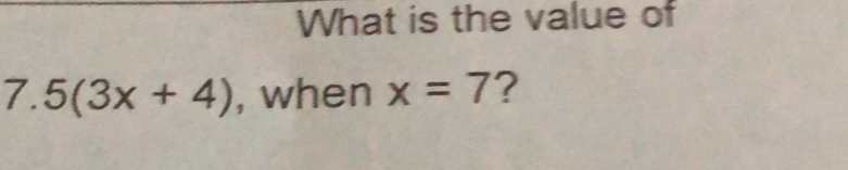 Solved: What is the value of 7.5(3x+4) , when x=7 ? [Math]