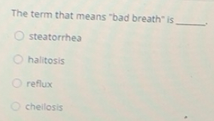 Solved: The term that means "bad breath" is _. steatorrhea halitosis ...