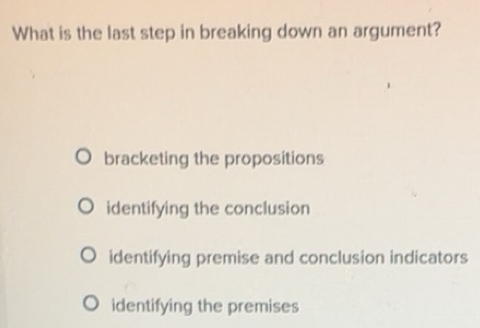 Solved: What is the last step in breaking down an argument? bracketing the propositions ...