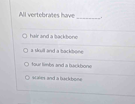 Solved: All vertebrates have _.. hair and a backbone a skull and a ...