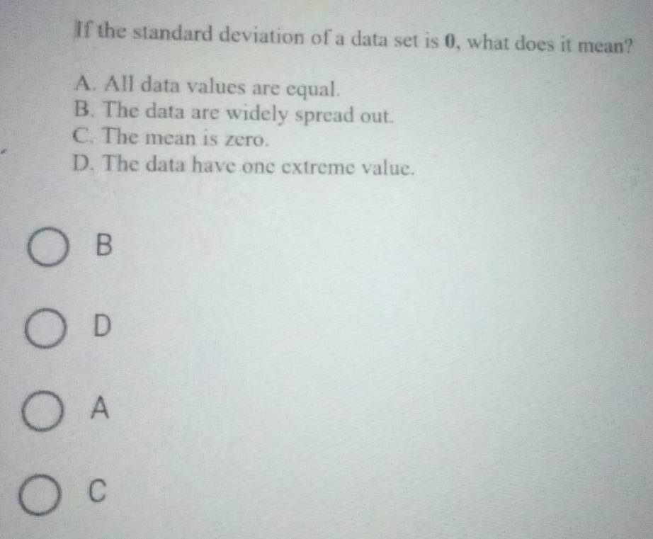 Solved: If the standard deviation of a data set is 0, what does it mean? A. All data values are ...