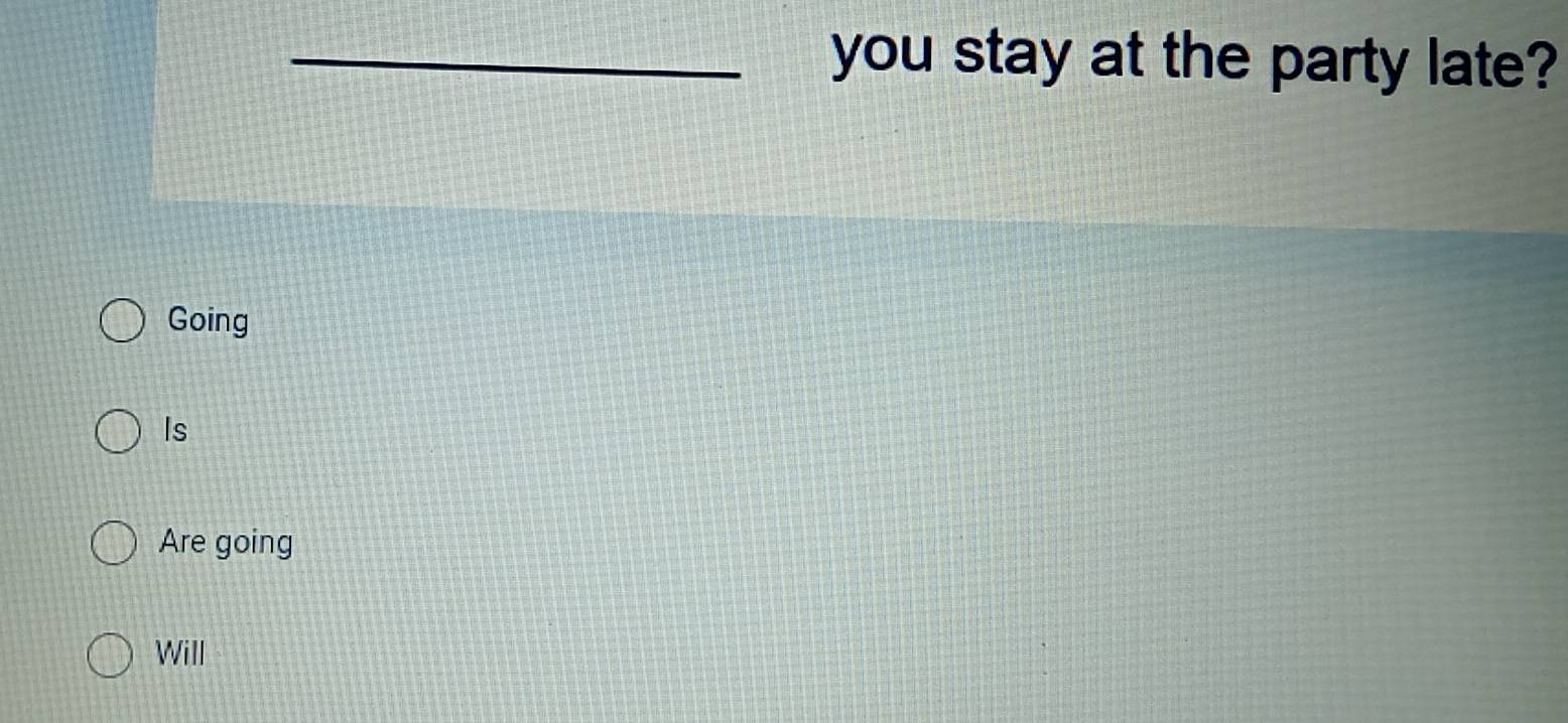 Resuelto:you stay at the party late? Going Is Are going Will