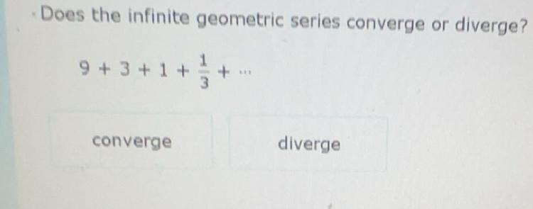 Solved: Does the infinite geometric series converge or diverge? 9+3+1 ...
