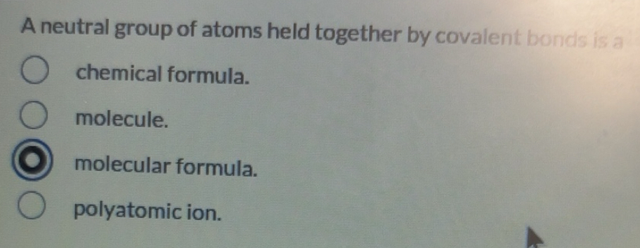 Solved: A neutral group of atoms held together by covalent bonds is a ...