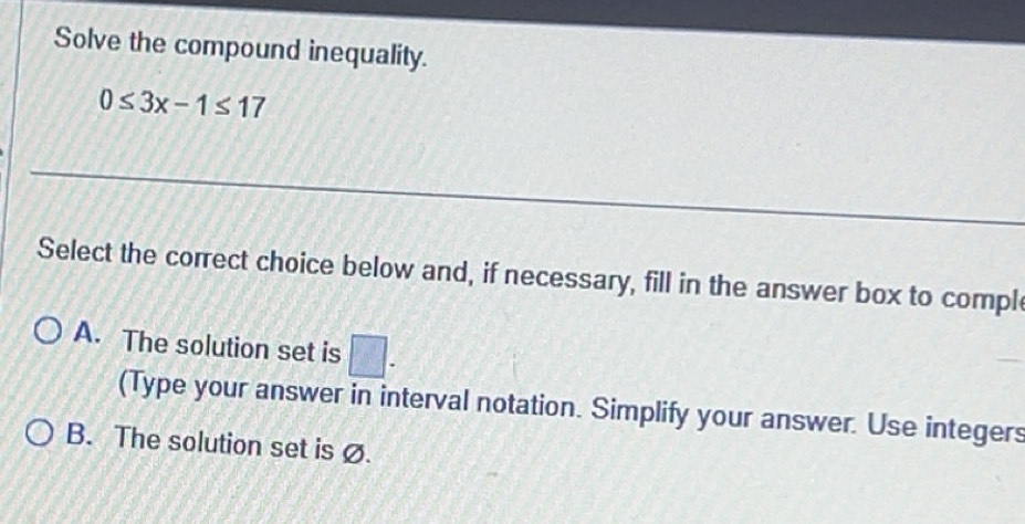 Solved: Solve the compound inequality. 0≤ 3x-1≤ 17 Select the correct ...
