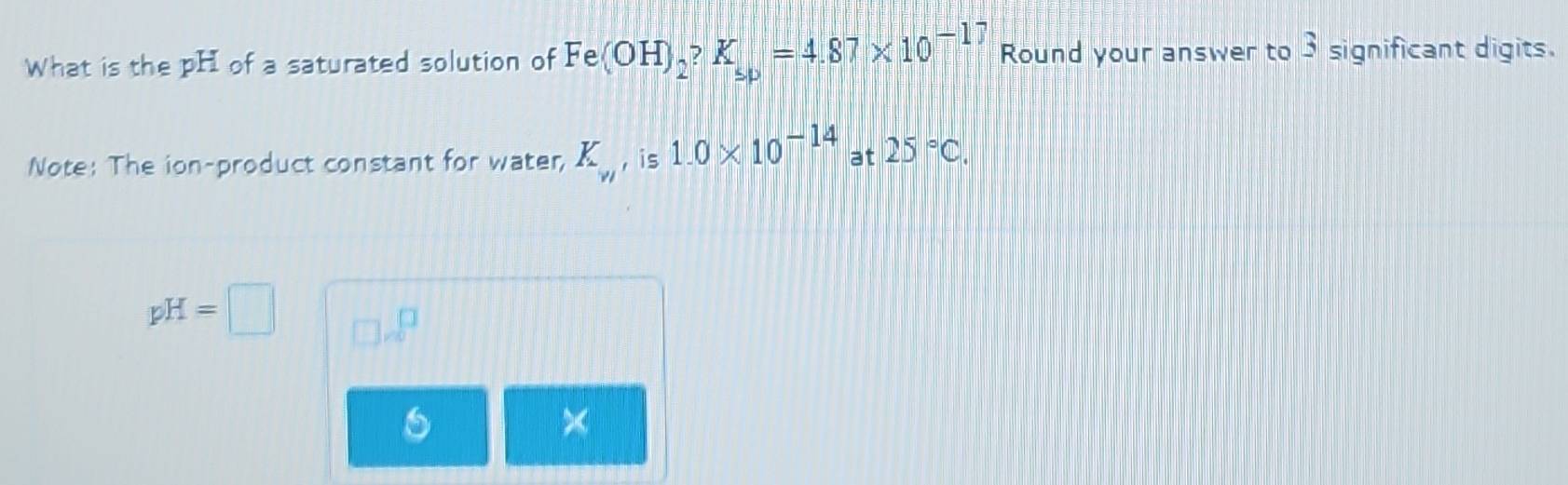 Solved: What is the pH of a saturated solution of Fe(OH)_2?K_sp=4.87 ...