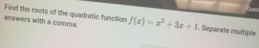 Solved: Ques Find the roots of the quadratic function f(x)=x^2+3x+1 ...