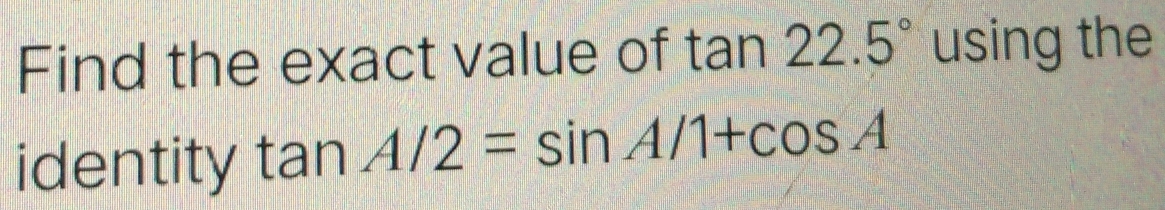 Solved: Find the exact value of tan 22.5° using the identity tan A/2 ...