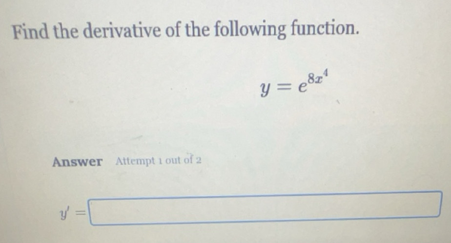 Solved: Find the derivative of the following function. y=e^(8x^4 ...