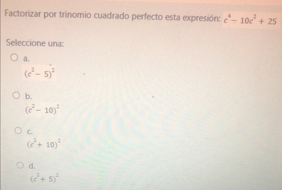 Resuelto:Factorizar por trinomio cuadrado perfecto esta expresión: c^4-10c^2+25 Seleccione una: a.