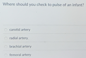 Solved: Where should you check to pulse of an infant? carotid artery ...