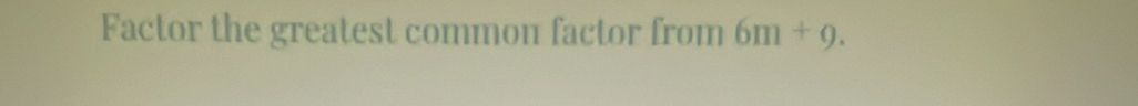 Solved: Factor the greatest common factor from 6m+9. [Math]