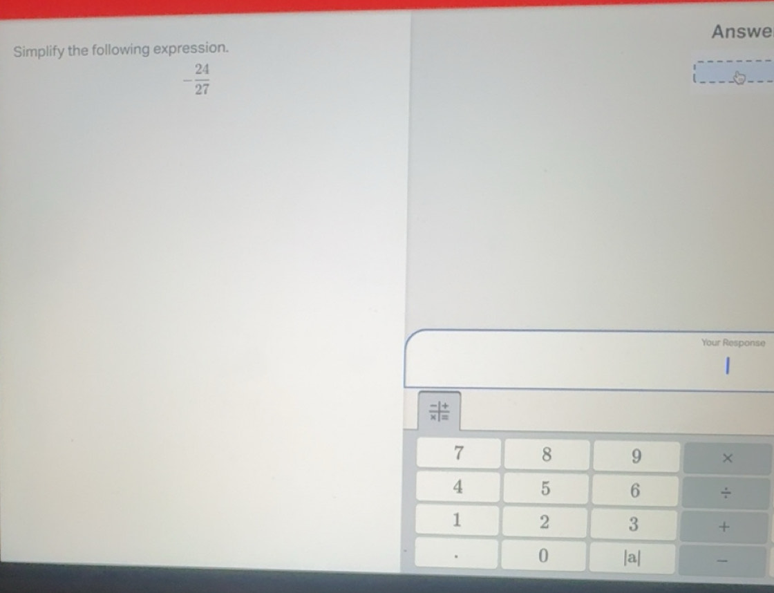 Solved: Answe Simplify the following expression. - 24/27 Your Response ...