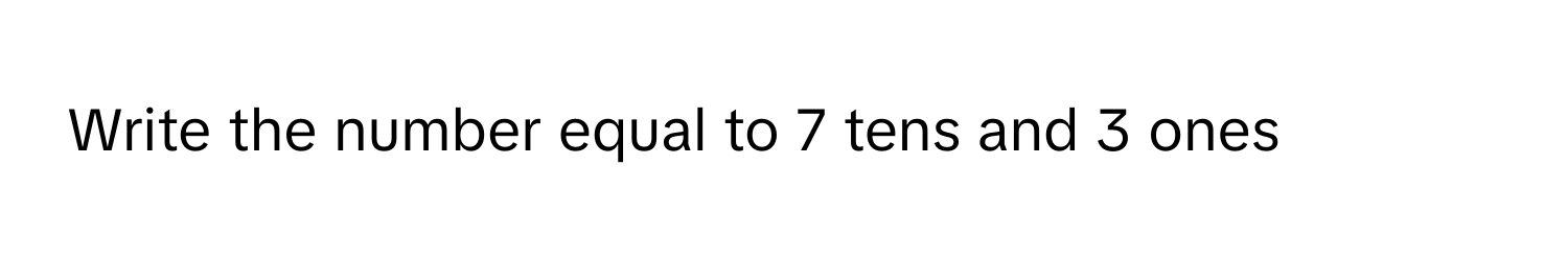 Solved: Write the number equal to 7 tens and 3 ones [Math]