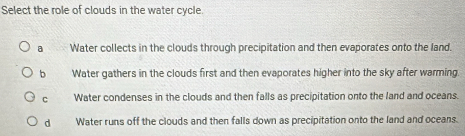 Solved: Select the role of clouds in the water cycle. a Water collects ...