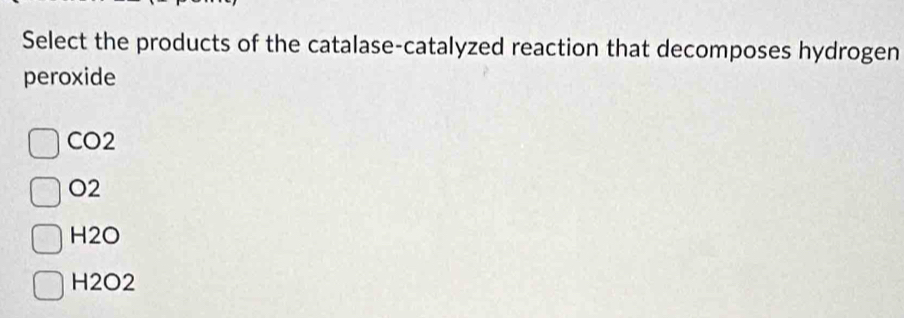Solved: Select the products of the catalase-catalyzed reaction that ...
