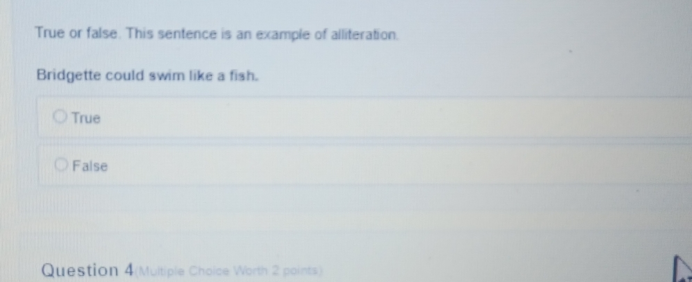 Solved: True or false. This sentence is an example of alliteration. Bridgette could swim like a ...