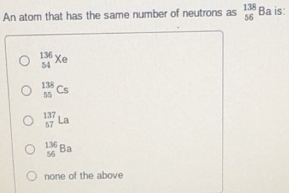 Solved: An atom that has the same number of neutrons as _(56)^(138)Ba ...