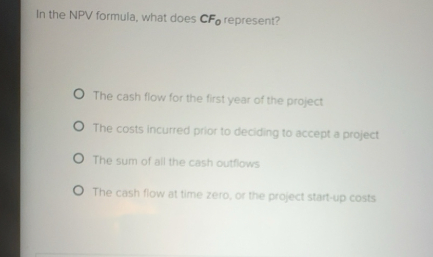 Solved: In the NPV formula, what does CFrepresent? The cash flow for ...