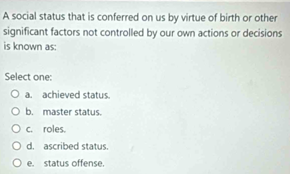 Solved: A social status that is conferred on us by virtue of birth or ...
