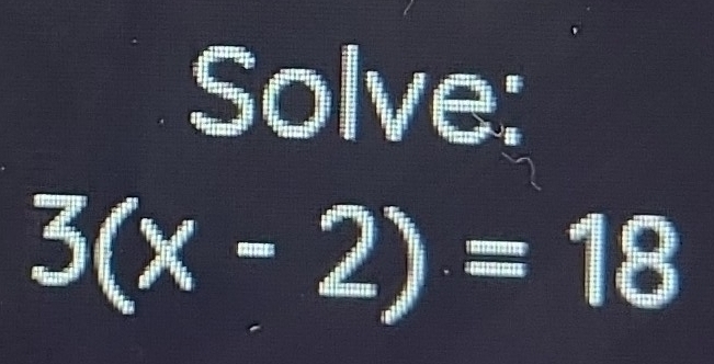 Solved: Solve: 3(x-2)=18 [Math]