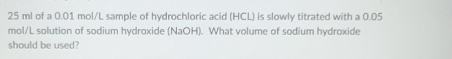 Solved: 25 ml of a 0.01 mol/L sample of hydrochloric acid (HCL) is ...