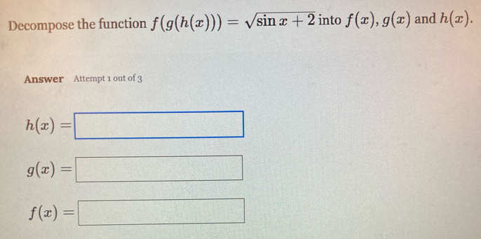 Solved: Decompose the function f(g(h(x)))=sqrt(sin x+2) into f(x), g(x) and h(x). Answer Attempt ...