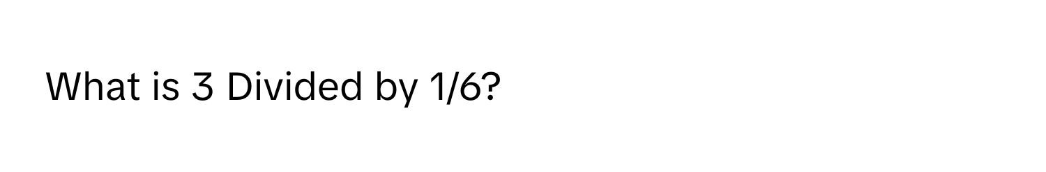 Solved: What is 3 Divided by 1/6? [Math]