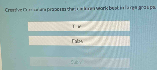 Solved: Creative Curriculum proposes that children work best in large ...