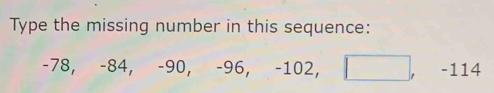 Solved: Type the missing number in this sequence: -78, -84, -90, -96 ...