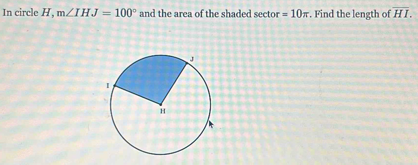 In circle H, m∠ IHJ=100° and the area of the shaded sector =10π. Find ...
