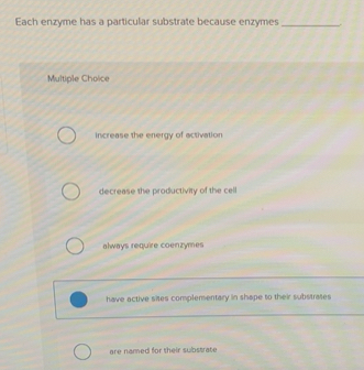 Solved: Each enzyme has a particular substrate because enzymes ...