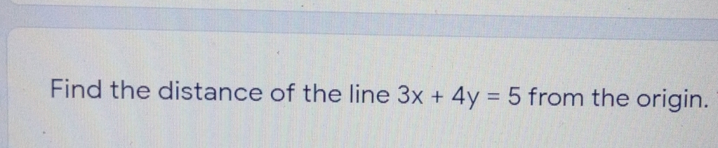 Solved: Find the distance of the line 3x+4y=5 from the origin. [Math]