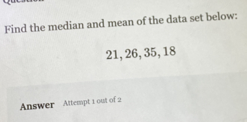 Solved: Find the median and mean of the data set below: 21, 26, 35, 18 ...
