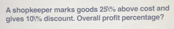 Risolto:A shopkeeper marks goods 25% above cost and gives 10% discount ...