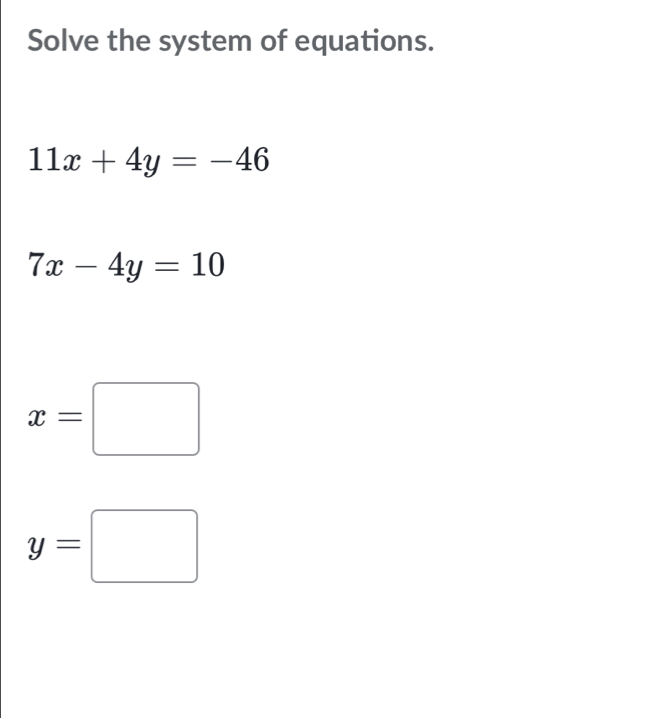 Solved: Solve the system of equations. 11x+4y=-46 7x-4y=10 x= y= [Math]