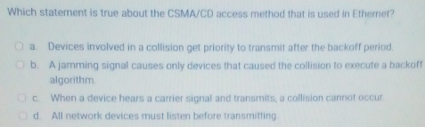 Solved: Which statement is true about the CSMA/CD access method that is used in Etheret? a ...