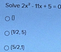 Solved: Solve 2x^2-11x+5=0 (1/2,5) (5/2,1] [Math]