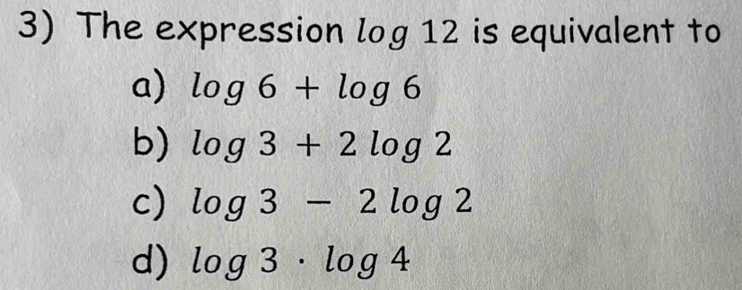 Solved: The expression log 12 is equivalent to a) log 6+log 6 b) log 3 ...