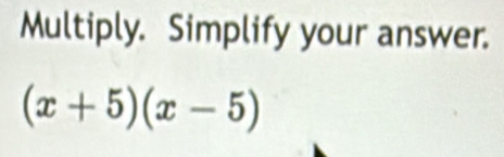 Solved: Multiply. Simplify your answer. (x+5)(x-5) [Math]