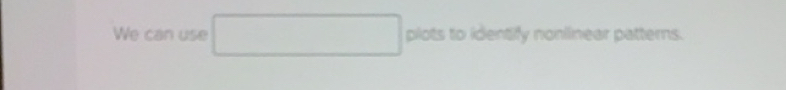 Solved: We can use plots to identify nonlinear patterns. [Statistics]