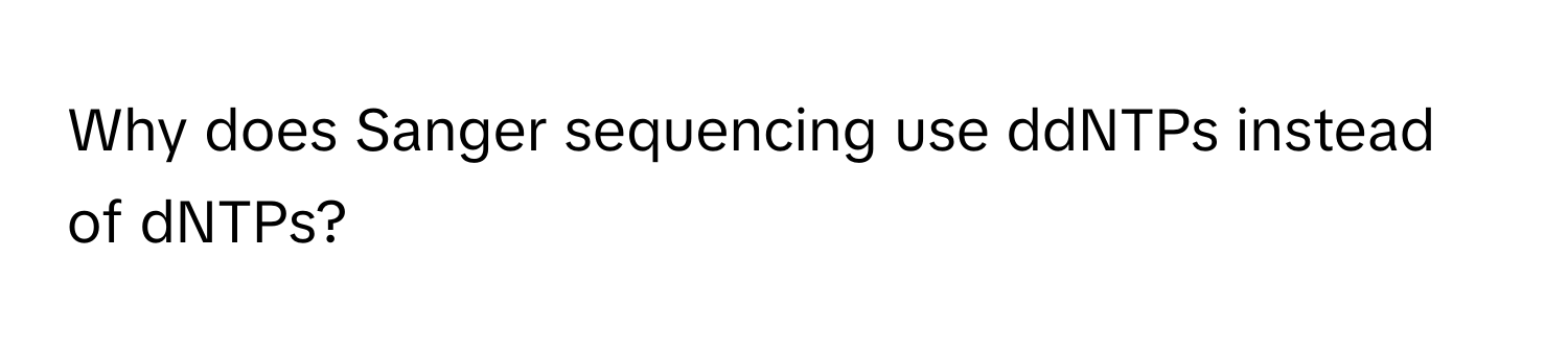 Solved: Why does Sanger sequencing use ddNTPs instead of dNTPs? [Biology]