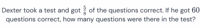 Solved: Dexter took a test and got 5/8 of the questions correct. If he ...