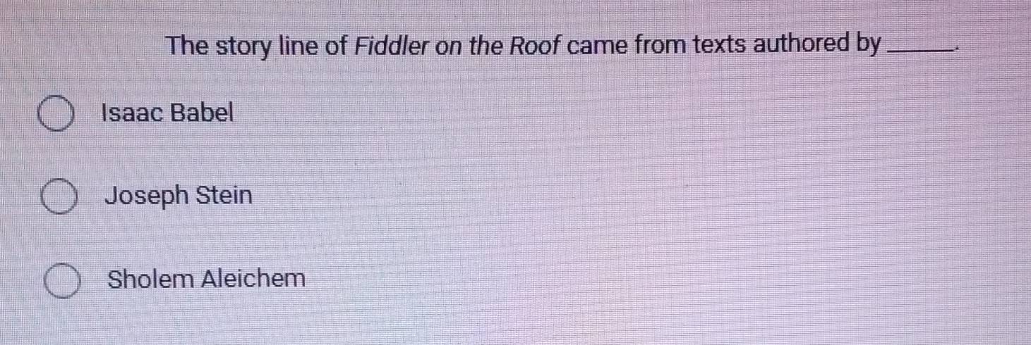Solved: The story line of Fiddler on the Roof came from texts authored ...